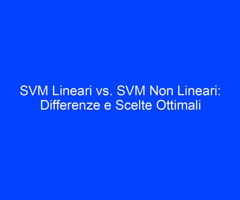 Svm Lineari Vs Svm Non Lineari Differenze E Scelte Ottimali