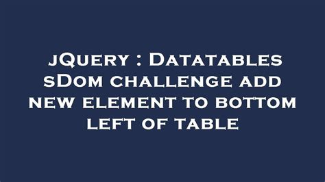 Jquery Datatables Sdom Challenge Add New Element To Bottom Left Of