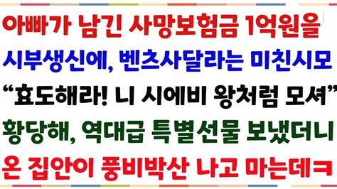 반전신청사연아빠가 남긴 사망보험금 1억원을 시부생신에 벤츠사달라는 시모 효도해 알았지 황당해 특별선물 보냈더니 집안이 풍비박산나는데 신청사연 사이다썰 사연