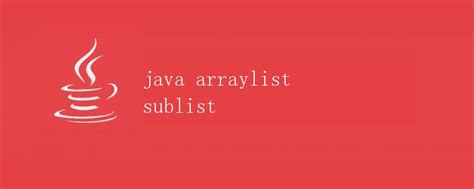 java arraylist子列表详解 极客笔记