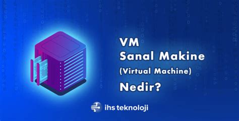 Vm Virtual Machine Sanal Makine Nedir Neden Önemlidir İhs Teknoloji