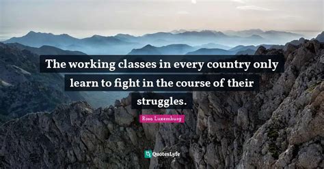 The Working Classes In Every Country Only Learn To Fight In The Course