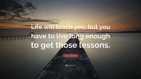 Cary Elwes Quote Life Will Teach You But You Have To Live Long