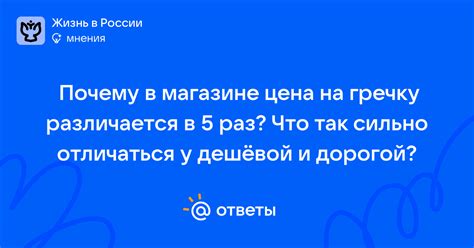 Почему в магазине цена на гречку различается в 5 раз Что так сильно отличаться у дешёвой и