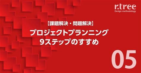 【課題解決・問題解決】05 プロジェクト プランニング 9ステップのすすめ｜r Tree ビジネスデザインのすすめ Rtree Innovation Corporation
