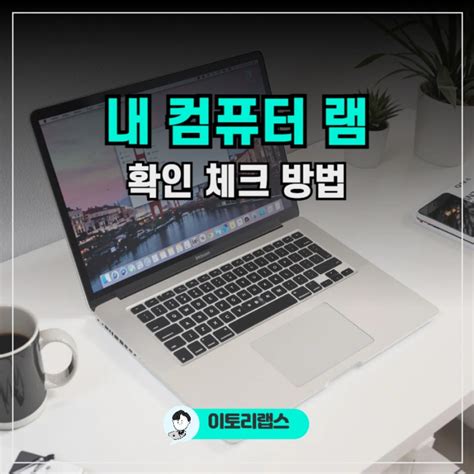 컴퓨터 램 확인 방법 정리 노트북 메모리 체크 쉽게 하는 팁 네이버 블로그