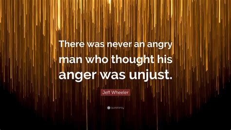 Jeff Wheeler Quote “there Was Never An Angry Man Who Thought His Anger
