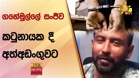 ගනේමුල්ලේ සංජීව කටුනායක දී අත්අඩංගුවට Hiru News Youtube