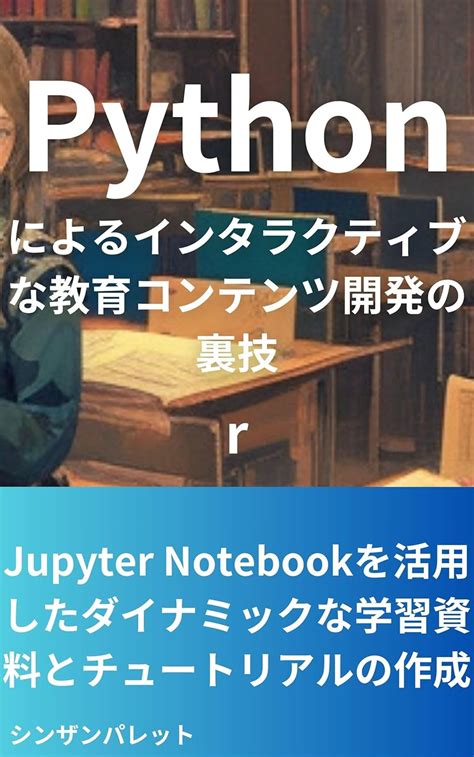 pythonによるインタラクティブな教育コンテンツ開発の裏技～jupyter notebookを活用したダイナミックな学習資料とチュートリアル