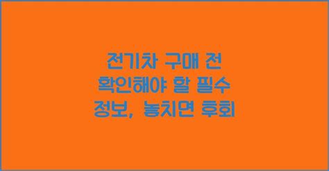 전기차 구매 전 확인해야 할 필수 정보 놓치면 후회