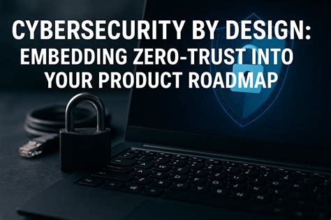 Cybersecurity By Design Embedding Zero Trust Into Your Product Roadmap Vo Rs
