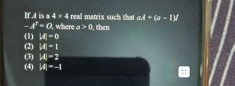 if a is a 4×4 real matrix such that aa a−1 i −at o where a 0 then 1