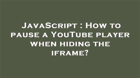 Javascript How To Pause A Youtube Player When Hiding The Iframe