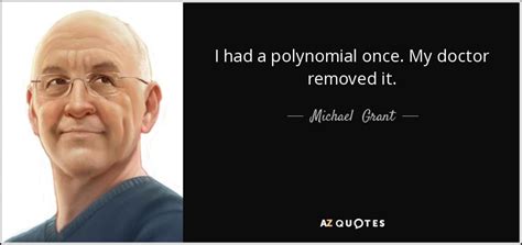 Michael Grant Quote I Had A Polynomial Once My Doctor Removed It