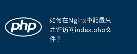 如何在Nginx中配置只允许访问index php文件 菜鸟 创作你的创作
