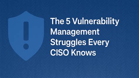 The 5 Vulnerability Management Struggles Every Ciso Knows — And Why They Matter At The Executive