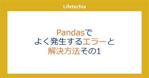 Pandasでよく発生するエラーと解決方法その1 Lifetechia