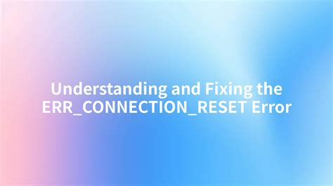Understanding And Fixing The Errconnectionreset Error