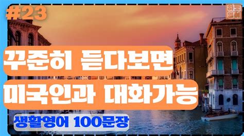 23 필수 영어회화 미국인이 자주 쓰는 간단한 영어표현 100문장 영어 힘들게 외우지 마세요 이동 시 틀어 놓고 듣기만하세요 4회 반복 한글발음 포함