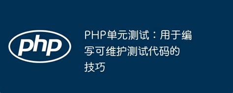 Php單元測試：用來撰寫可維護測試程式碼的技巧 Php教程 Php中文網