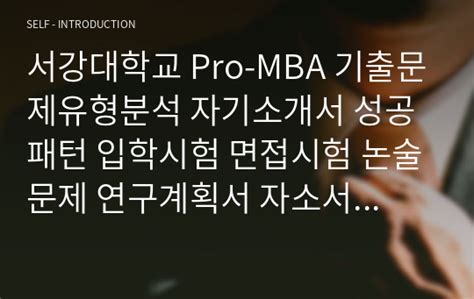 서강대학교 Pro Mba 기출문제유형분석 자기소개서 성공패턴 입학시험 면접시험 논술문제 연구계획서 자소서 입력항목분석 지원동기