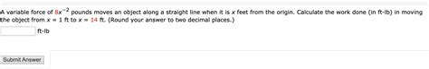 solved a variable force of 8x−2 pounds moves an object along