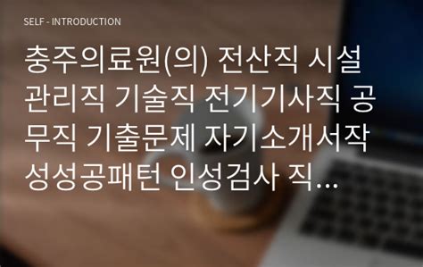 충주의료원의 전산직 시설관리직 기술직 전기기사직 공무직 기출문제 자기소개서작성성공패턴 인성검사 직무계획서 입사지원서작성요령