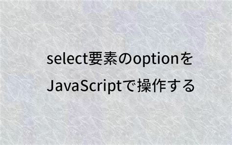 Select要素のoptionを操作するときのjavascript Web制作の備忘録めも ミフネweb