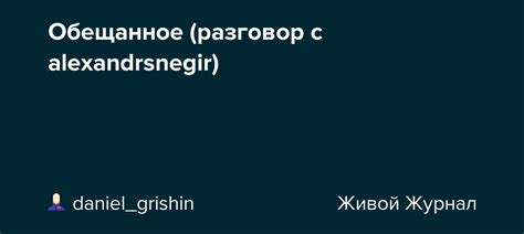 Обещанное разговор с Alexandrsnegir Daniel Grishin — Livejournal