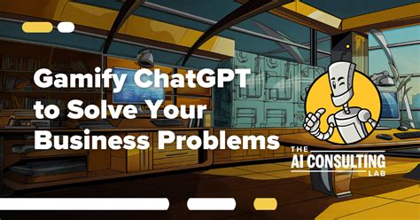Chatgpt For Business Gamify Problem Solving The Ai Consulting Lab
