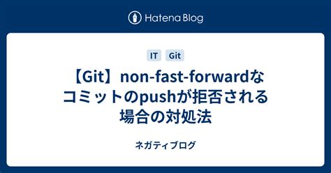 【git】non Fast Forwardなコミットのpushが拒否される場合の対処法 ネガティブログ