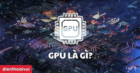 Gpu Là Gì Chức Năng Của Gpu Trên Thiết Bị Là Gì