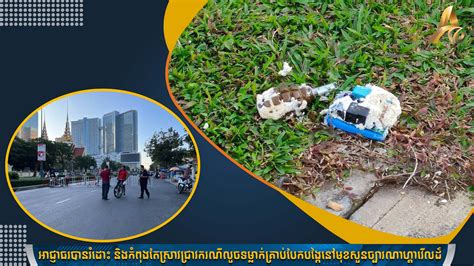 អាជ្ញាធរបានរំដោះ និងកំពុងតែស្រាវជ្រាវករណីលួចទម្លាក់គ្រាប់បែកបង្កៃនៅមុខសួនច្បារណាហា្គវើលដ៍