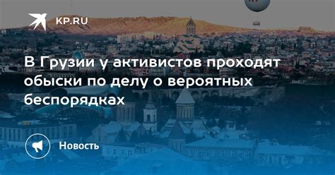 В Грузии у активистов проходят обыски по делу о вероятных беспорядках Kp Ru