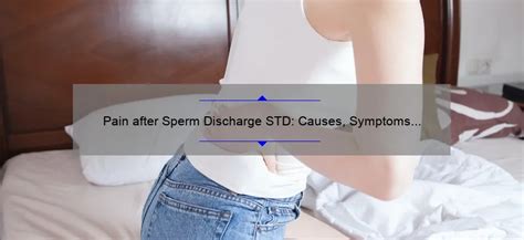Pain After Sperm Discharge Std Causes Symptoms And Effective Treatments Sperm Blog
