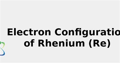 Electron Configuration Of Rhenium Re Complete Abbreviated Uses