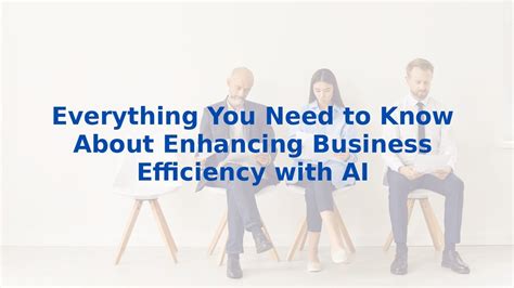 Everything You Need To Know About Enhancing Business Efficiency With Ai