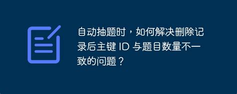 自动抽题时，如何解决删除记录后主键 id 与题目数量不一致的问题？ 美云