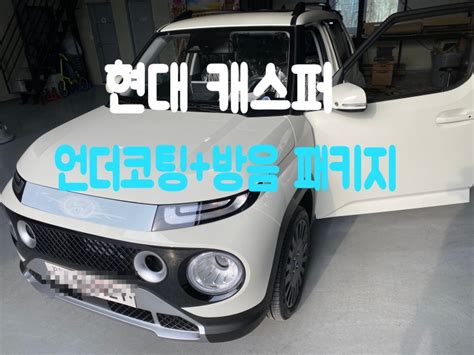 현대 경차 캐스퍼 방음 및 언더코팅 시공 확인해보세요 네이버 블로그
