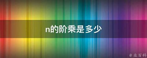 N的阶乘是多少 业百科