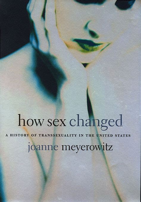How Sex Changed A History Of Transsexuality In The United States By Joanne J Meyerowitz