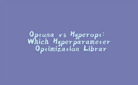 Optuna Vs Hyperopt Which Hyperparameter Optimization Library Should