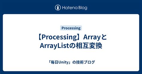 【processing】arrayとarraylistの相互変換 「毎日unity」の技術ブログ
