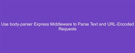 Use Body Parser Express Middleware To Parse Text And Url Encoded Requests