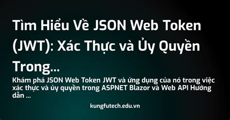Tìm Hiểu Về Json Web Token Jwt Xác Thực Và Ủy Quyền Trong Aspnet Blazor Và Web Api