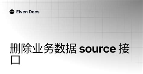 删除业务数据 Source 接口 Elven Docs