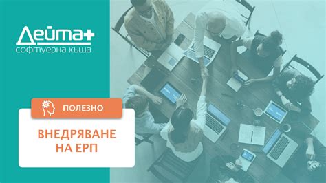 КАКВО Е ВАЖНО ДА ЗНАЕМ ПРИ ВНЕДРЯВАНЕТО НА Erp СИСТЕМА Софтуерна къща Дейта плюс
