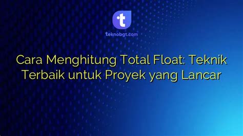 Cara Menghitung Total Float Teknik Terbaik Untuk Proyek Yang Lancar
