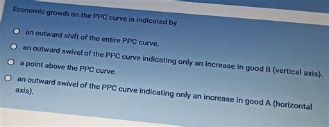 Solved Economic Growth On The Ppc Curve Is Indicated By An Outward Shift Of The Entire Ppc