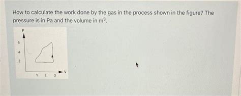 Solved How To Calculate The Work Done By The Gas In The Chegg
